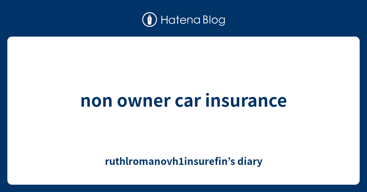non owner car insurance - ruthlromanovh1insurefin’s diary