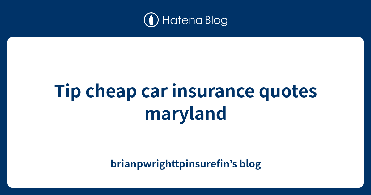 Tip cheap car insurance quotes maryland - brianpwrighttpinsurefin’s blog