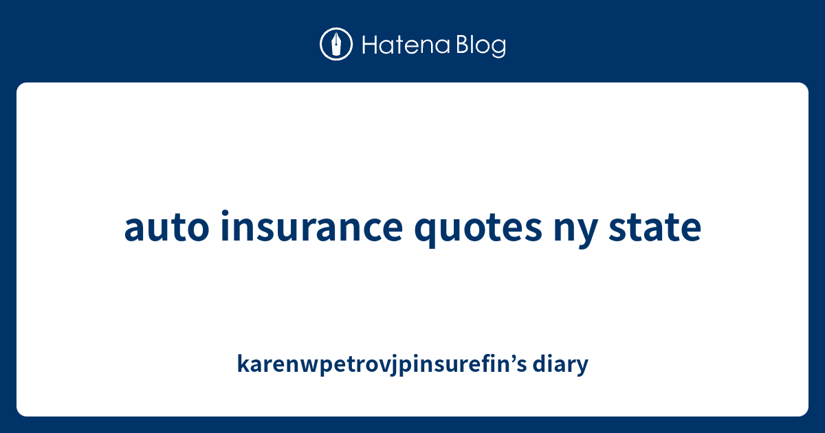 auto insurance quotes ny state - karenwpetrovjpinsurefin’s diary