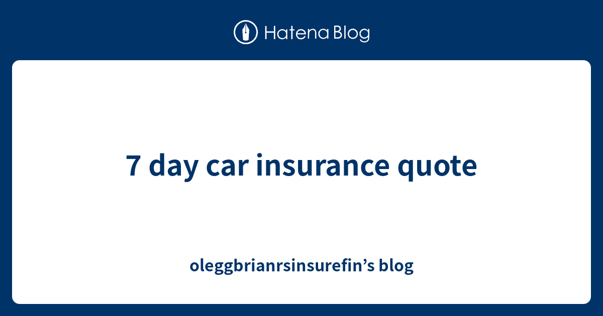 7 day car insurance quote - oleggbrianrsinsurefin’s blog