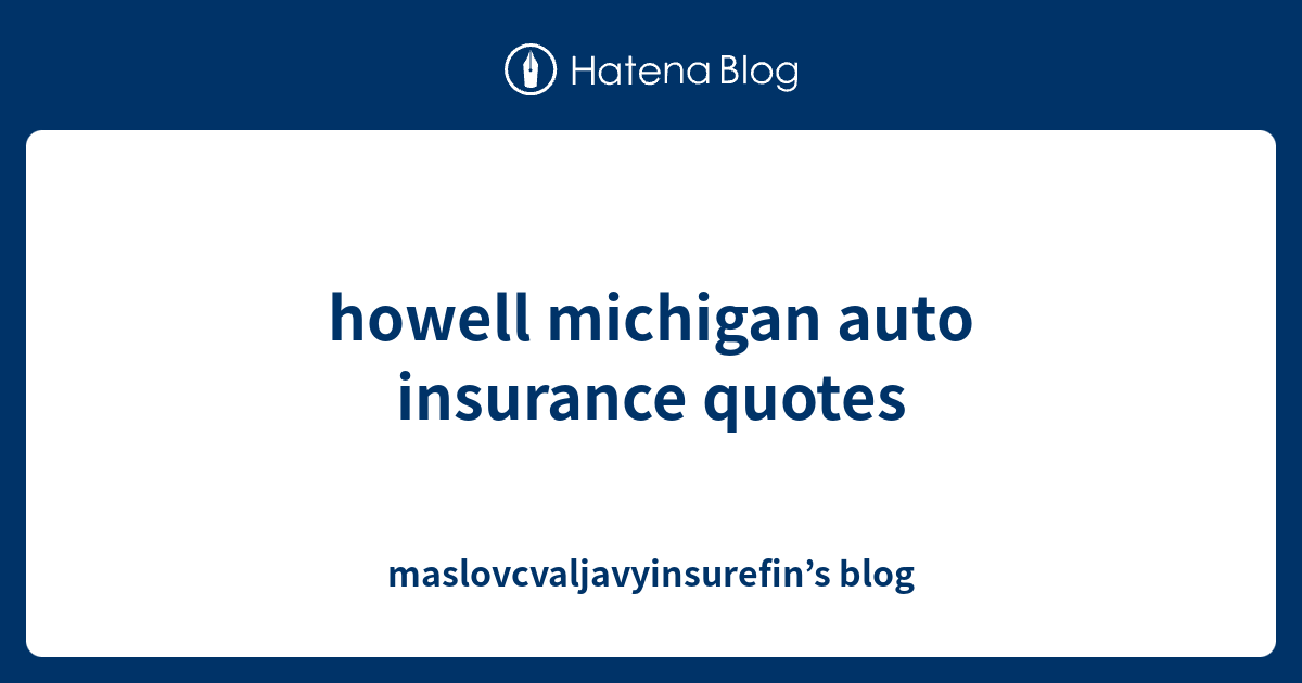 howell michigan auto insurance quotes - maslovcvaljavyinsurefin’s blog