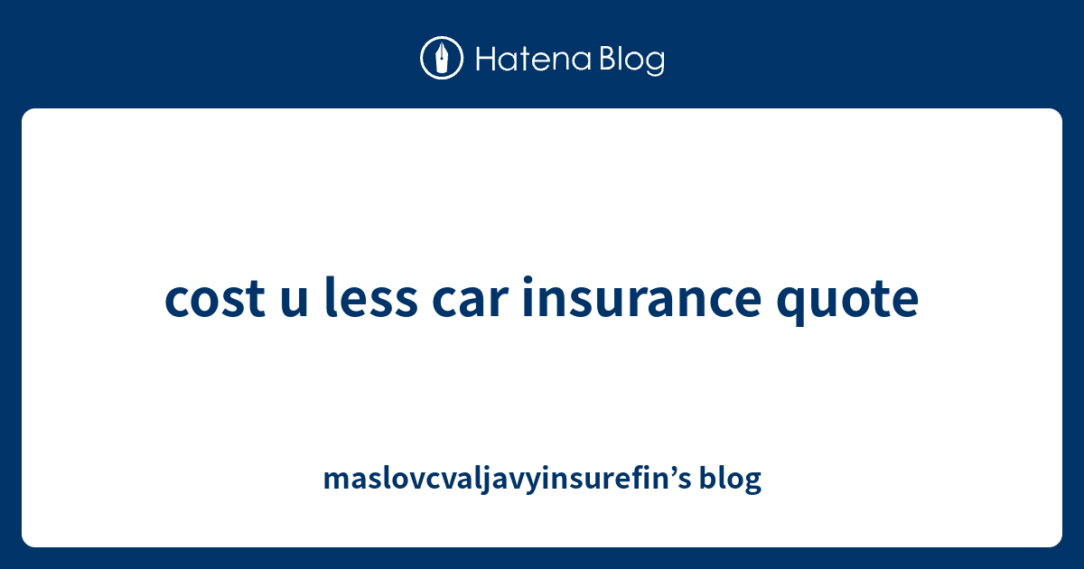 cost u less car insurance quote - maslovcvaljavyinsurefin’s blog