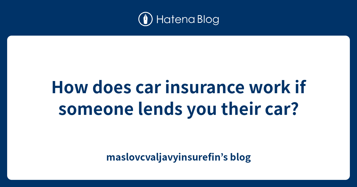 How does car insurance work if someone lends you their car ...