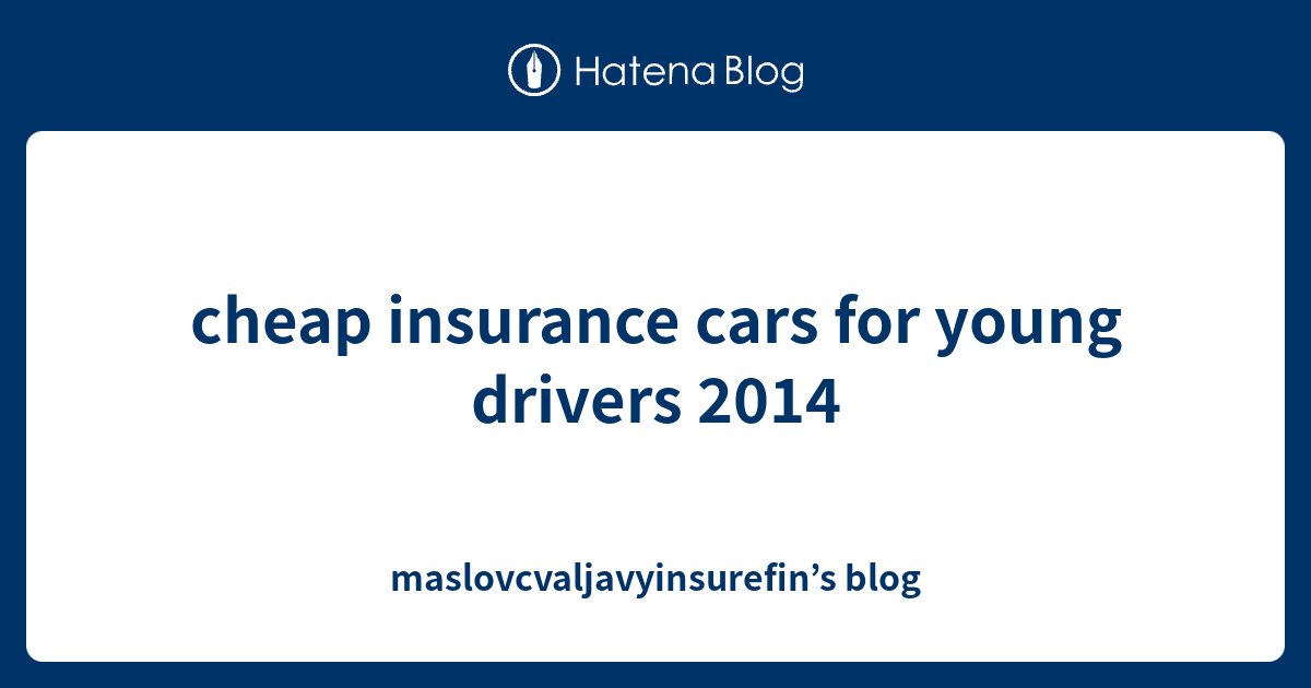 cheap insurance cars for young drivers 2014 - maslovcvaljavyinsurefin’s ...
