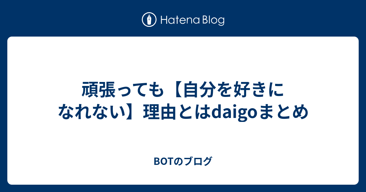頑張っても【自分を好きになれない】理由とはdaigoまとめ - BOTのブログ