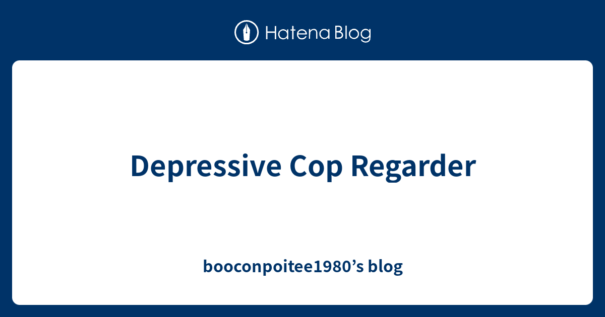 Depressive Cop Regarder - booconpoitee1980’s blog
