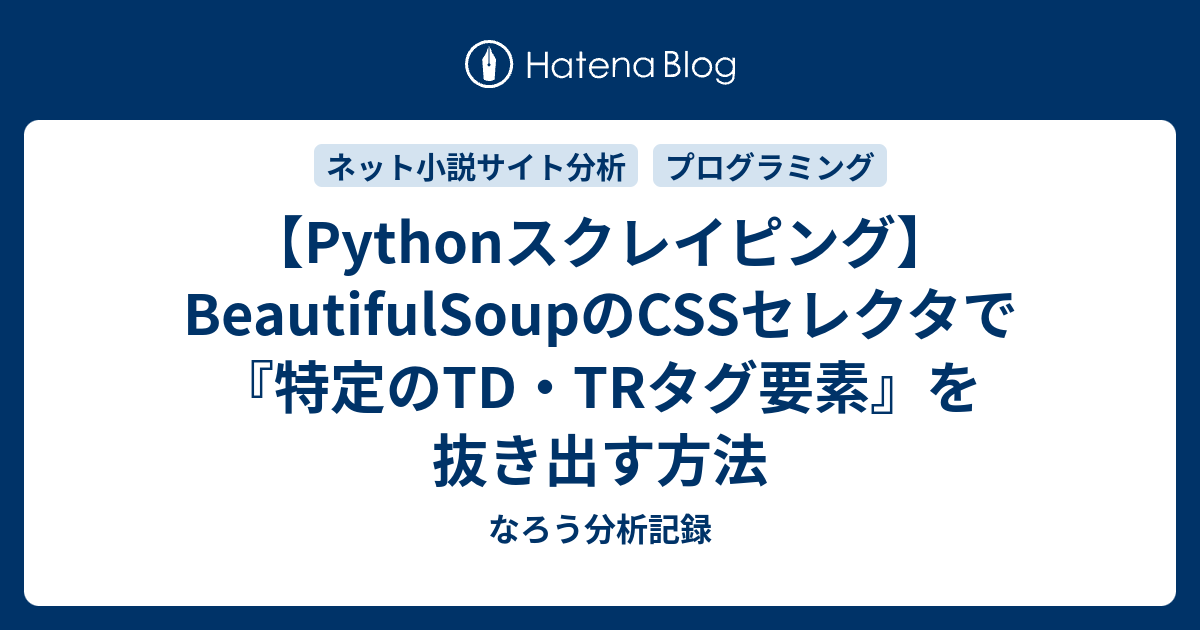 【Pythonスクレイピング】 BeautifulSoupのCSSセレクタで『特定のTD・TRタグ要素』を抜き出す方法 - なろう分析記録