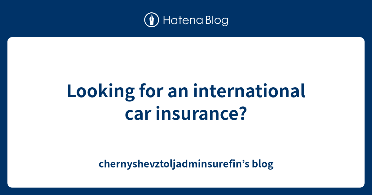 Looking for an international car insurance ...