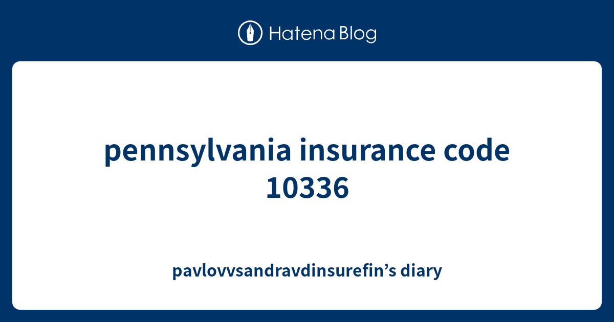 pennsylvania insurance code 10336 - pavlovvsandravdinsurefin’s diary