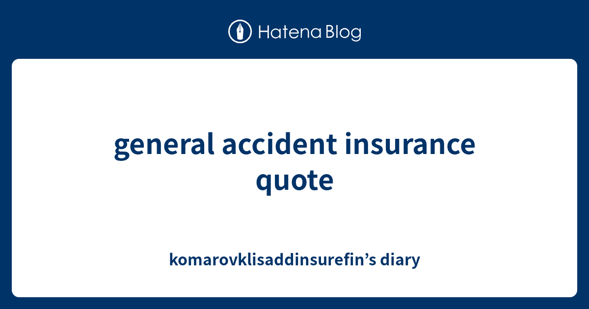 general accident insurance quote - komarovklisaddinsurefin’s diary