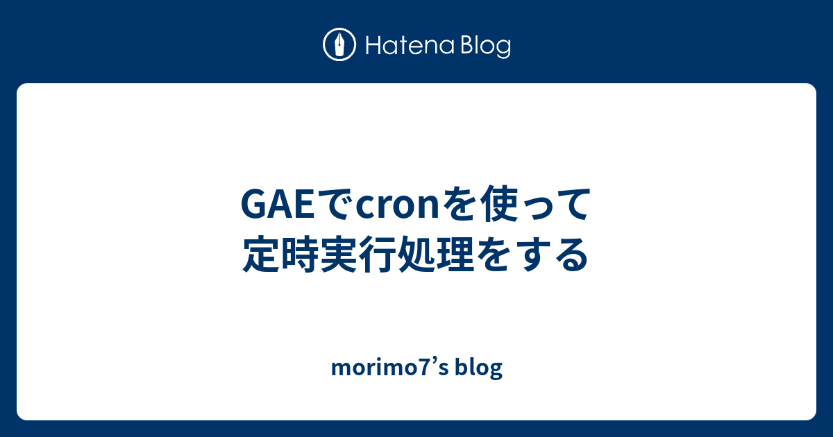 GAEでcronを使って定時実行処理をする - morimo7’s blog