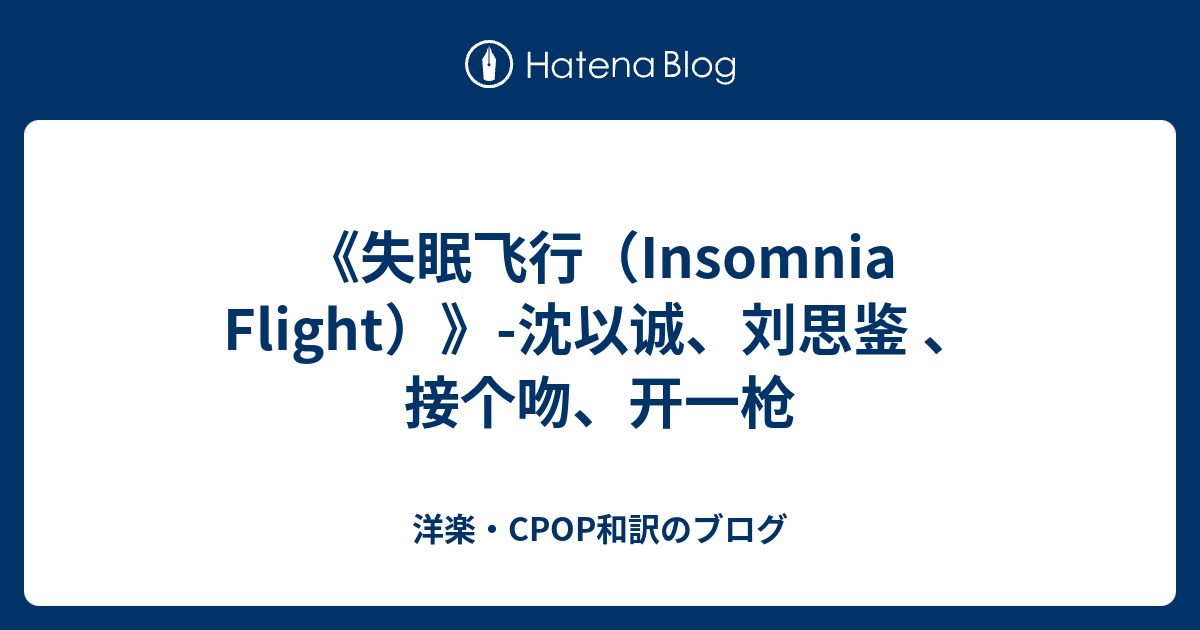 《失眠飞行（Insomnia Flight）》-沈以诚、刘思鉴 、接个吻、开一枪 - 洋楽・CPOP和訳のブログ