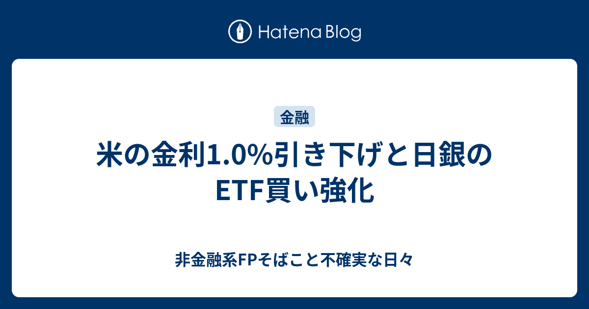 米の金利1.0%引き下げと日銀のETF買い強化 - 非金融系FPそばこと不確実な日々