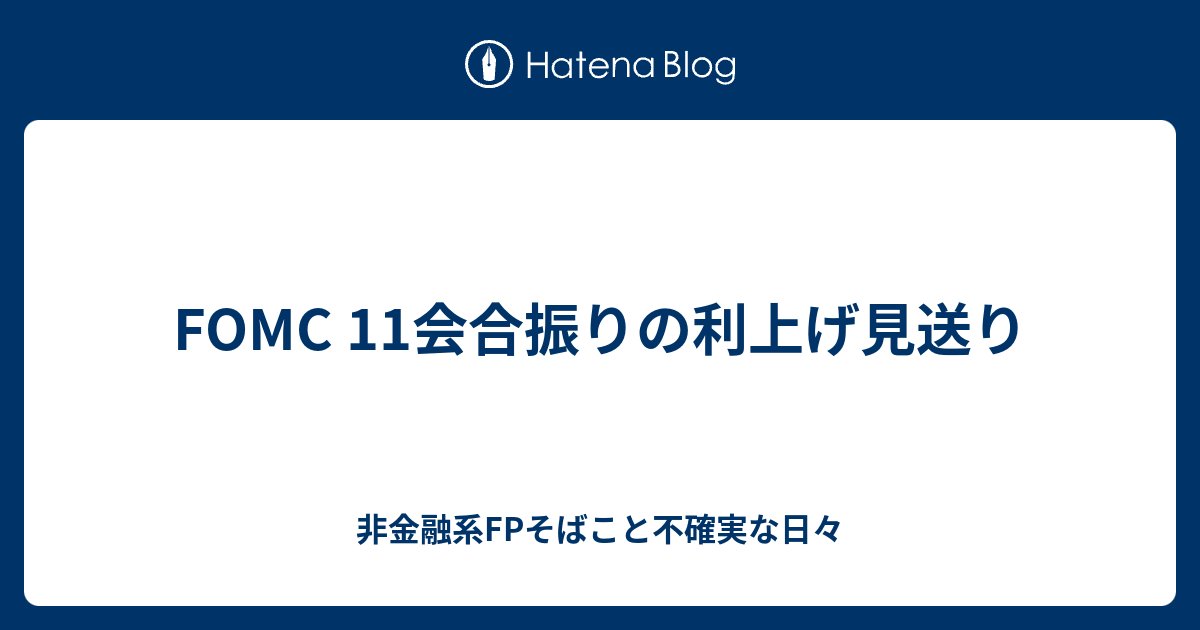 FOMC 11会合振りの利上げ見送り - 非金融系FPそばこと不確実な日々