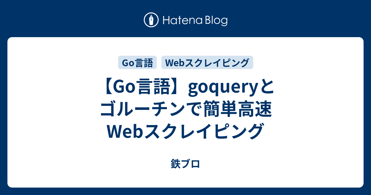 【Go言語】goqueryとゴルーチンで簡単高速Webスクレイピング - 鉄ブロ