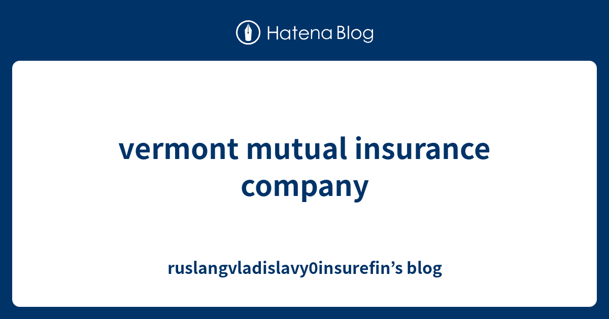 vermont mutual insurance company - ruslangvladislavy0insurefin’s blog