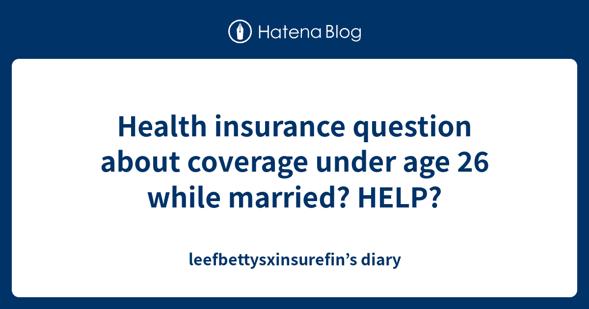 Health insurance question about coverage under age 26 while married ...