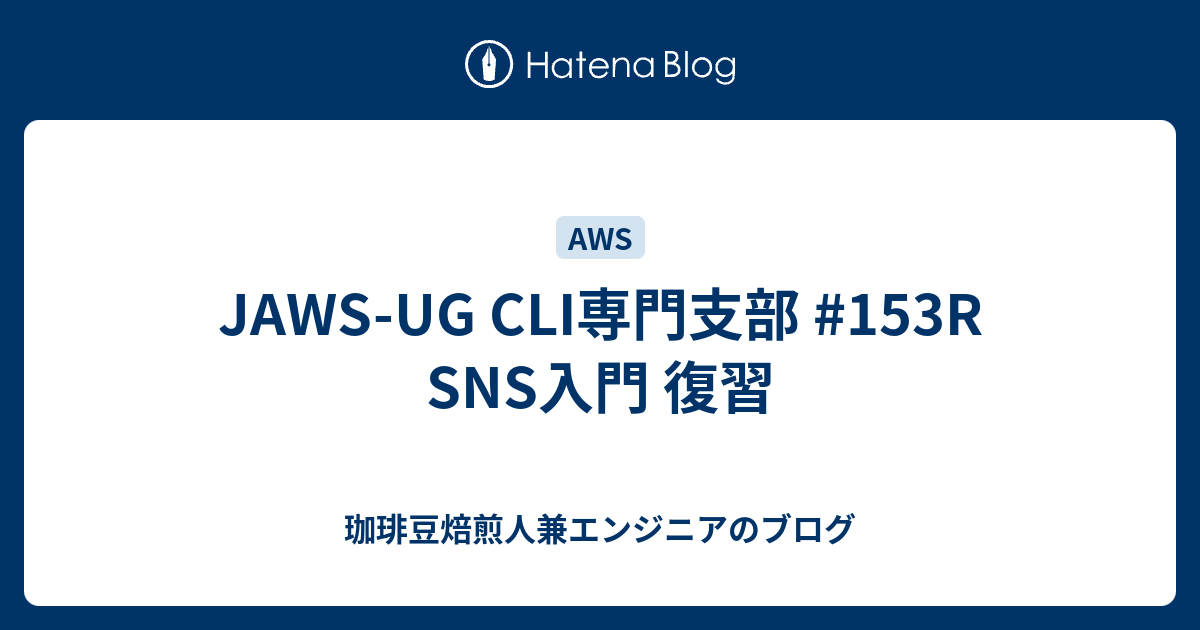 JAWS-UG CLI専門支部 #153R SNS入門 復習 - amareloのブログ（仮）
