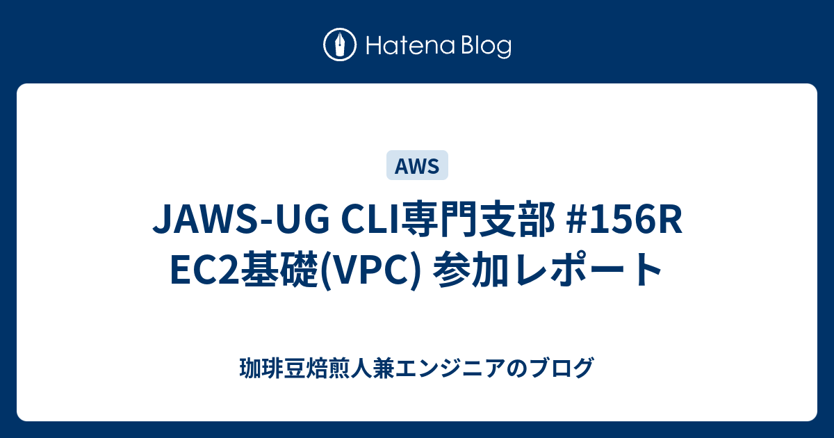 JAWS-UG CLI専門支部 #156R EC2基礎(VPC) 参加レポート - 珈琲豆焙煎人兼エンジニアのブログ