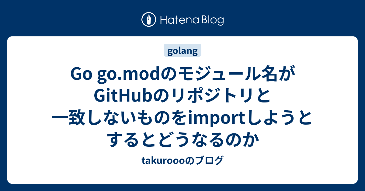 Go go.modのモジュール名がGitHubのリポジトリと一致しないものをimportしようとするとどうなるのか - takuroooのブログ Go go.modのモジュール名がGitHubのリポジトリと一致しないものをimportしようとするとどうなるのか - takuroooのブログ