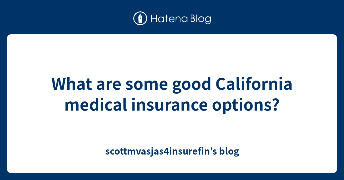 What are some good California medical insurance options ...