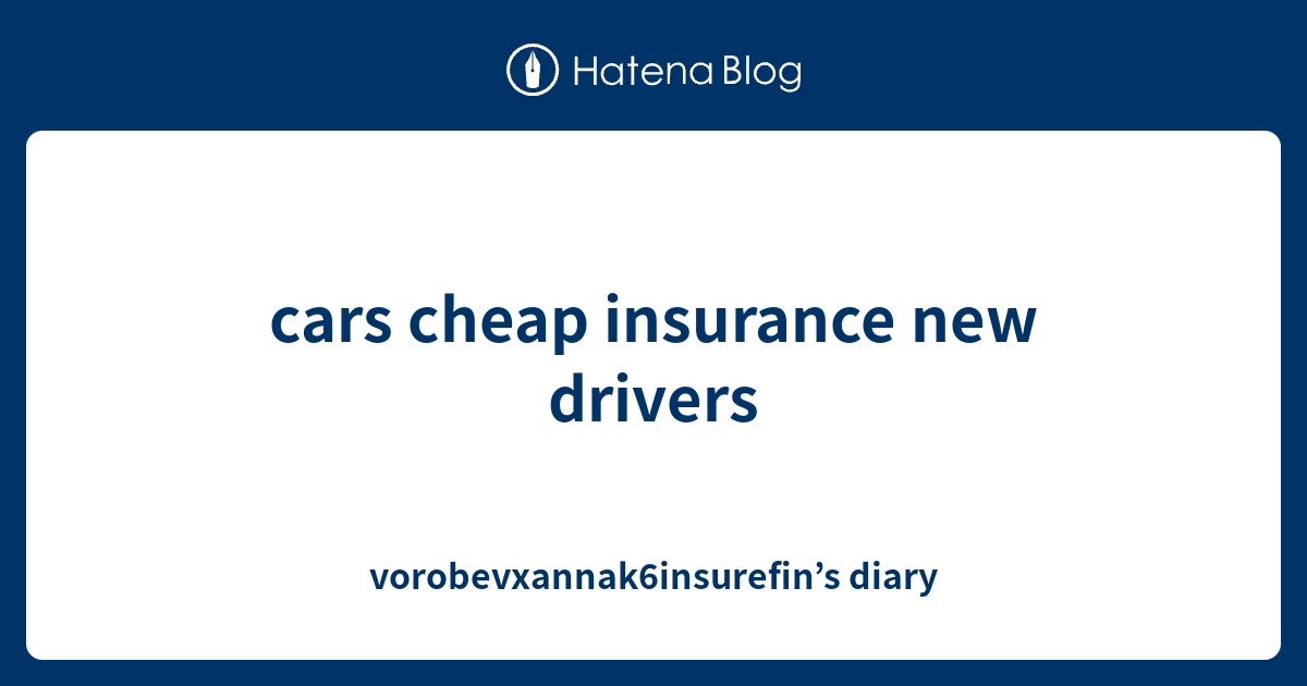 cars cheap insurance new drivers - vorobevxannak6insurefin’s diary