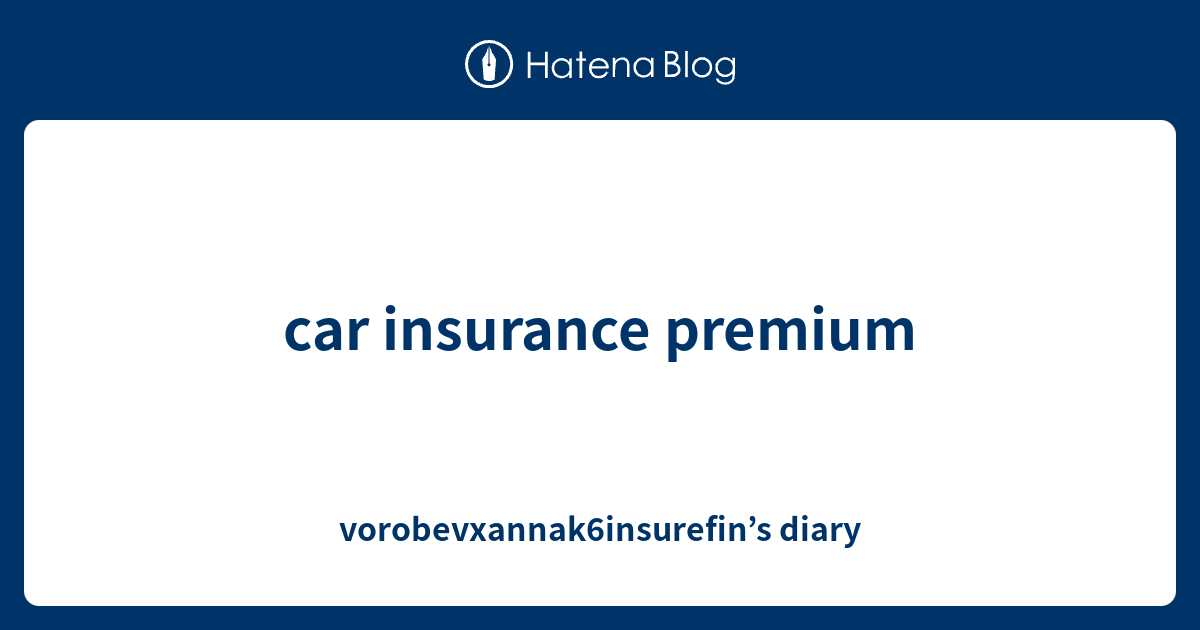 car insurance premium - vorobevxannak6insurefin’s diary