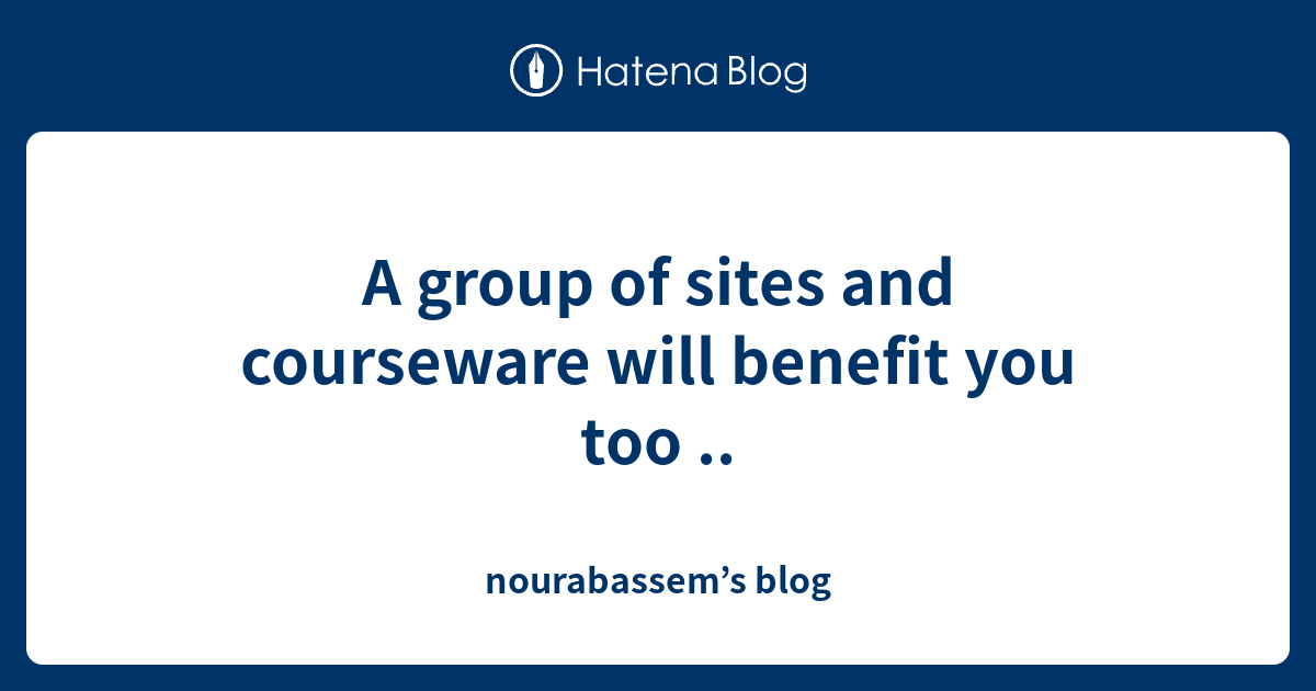 A group of sites and courseware will benefit you too .. - nourabassem’s ...