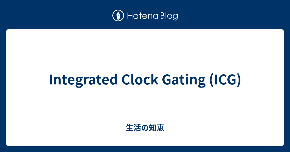 Integrated Clock Gating (ICG) - 生活の知恵