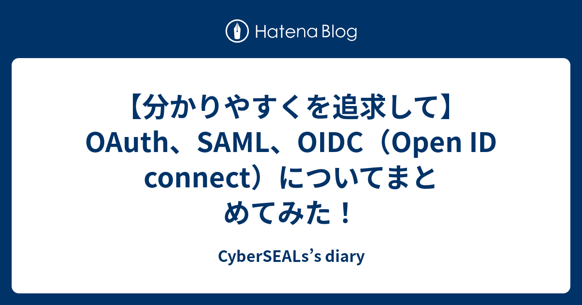【分かりやすくを追求して】OAuth、SAML、OIDC（Open ID connect）についてまとめてみた！ - CyberSEALs’s diary