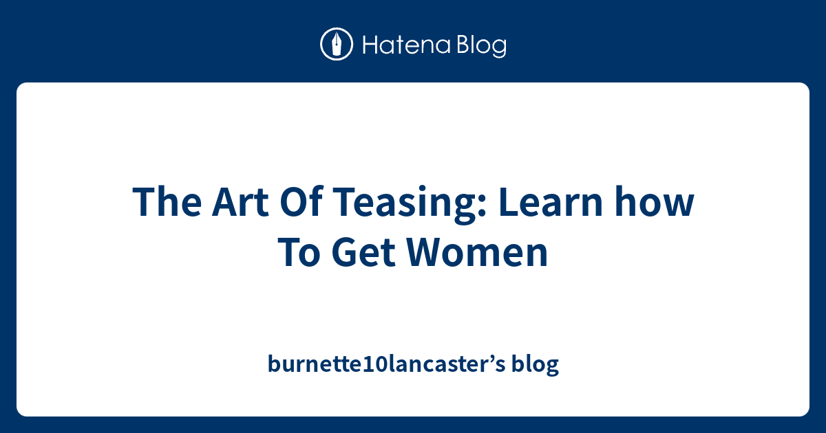 The Art Of Teasing: Learn how To Get Women - burnette10lancaster’s blog