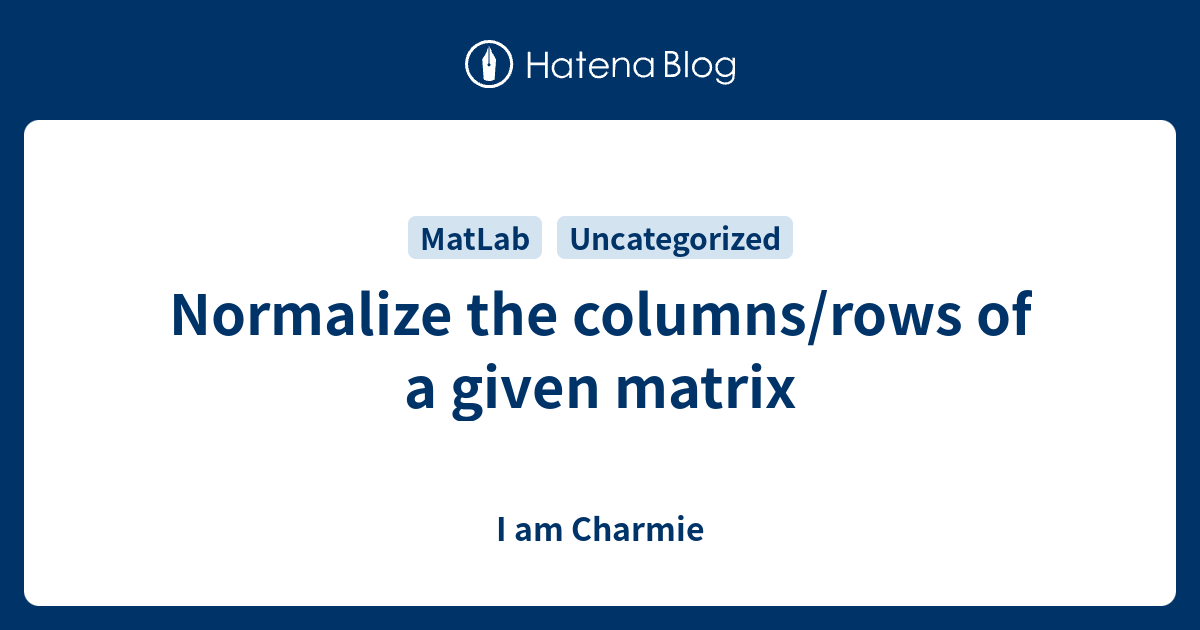 Normalize the columns/rows of a given matrix - I am Charmie