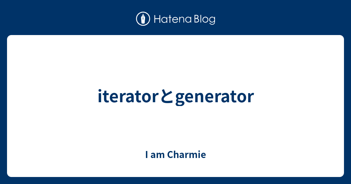 iteratorとgenerator - I am Charmie