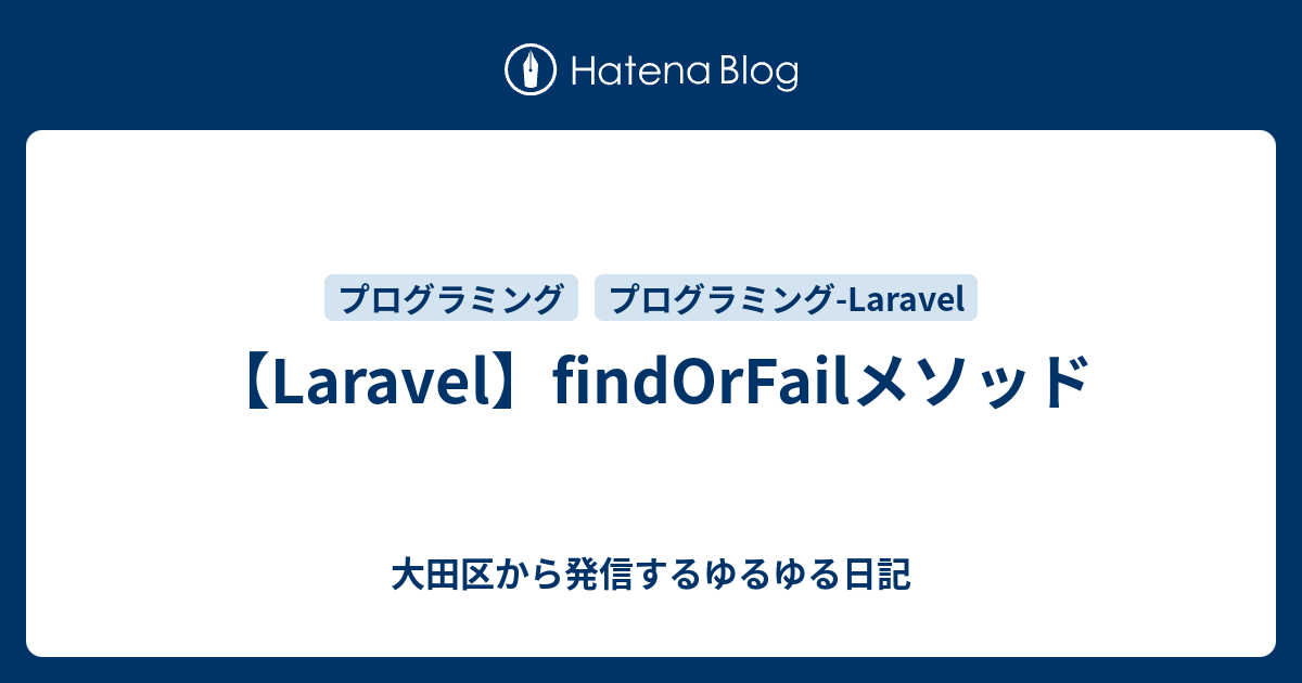 【Laravel】findOrFailメソッド - 大田区から発信するゆるゆる日記