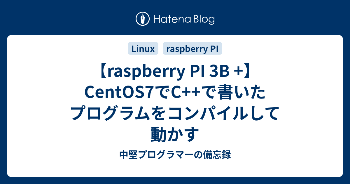 【raspberry PI 3B +】CentOS7でC++で書いたプログラムをコンパイルして動かす - 中堅プログラマーの備忘録