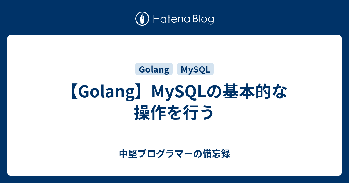 【Golang】MySQLの基本的な操作を行う - 中堅プログラマーの備忘録
