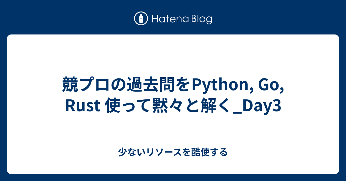 競プロの過去問をPython, Go, Rust 使って黙々と解く_Day3 - 少ないリソースを酷使する