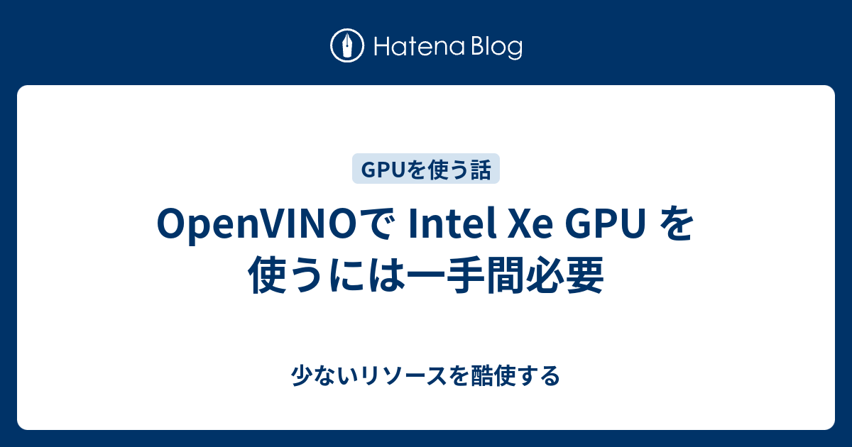 OpenVINOで Intel Xe GPU を使うには一手間必要 - 少ないリソースを酷使する