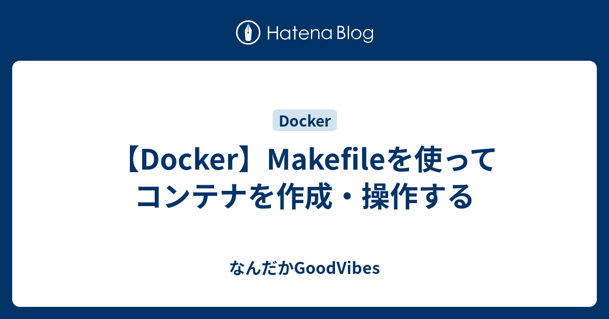 【Docker】Makefileを使ってコンテナを作成・操作する - なんだかGoodVibes