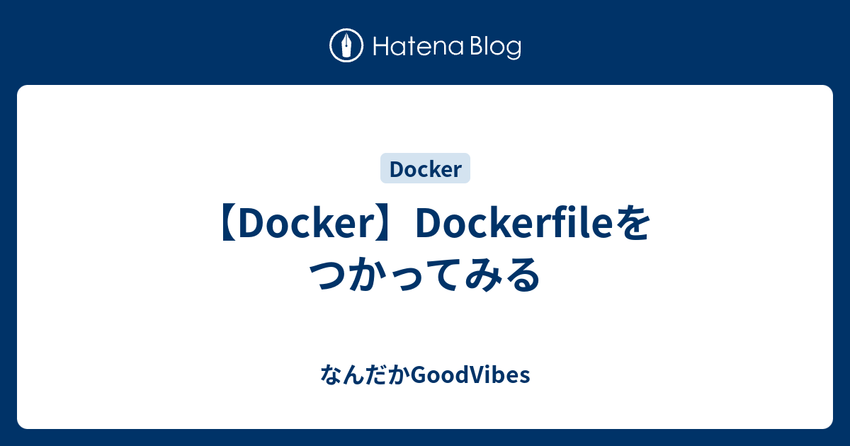 【Docker】Dockerfileをつかってみる - なんだかGoodVibes