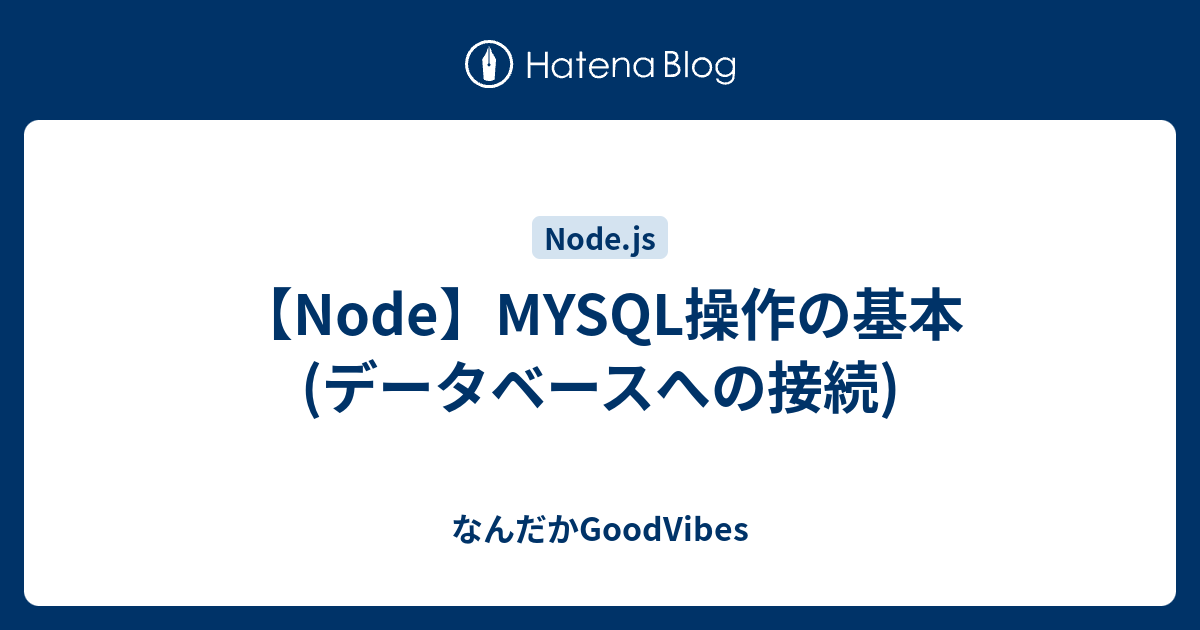 【Node】MYSQL操作の基本(データベースへの接続) - なんだかGoodVibes