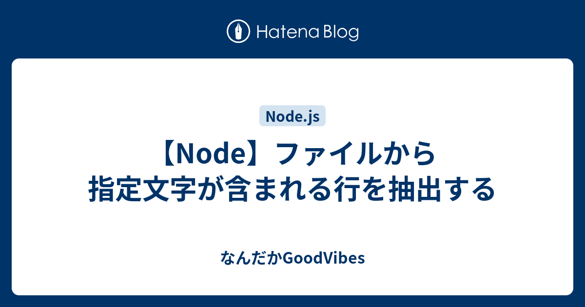 【Node】ファイルから指定文字が含まれる行を抽出する - なんだかGoodVibes