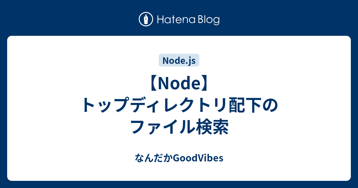【Node】トップディレクトリ配下のファイル検索 - なんだかGoodVibes