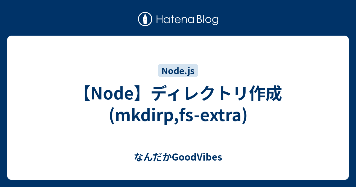 【Node】ディレクトリ作成(mkdirp,fs-extra) - なんだかGoodVibes