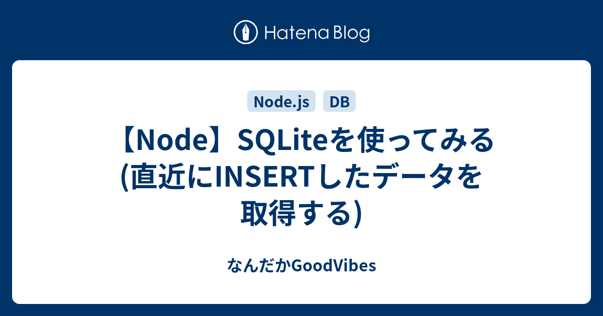 【Node】SQLiteを使ってみる(直近にINSERTしたデータを取得する) - なんだかGoodVibes