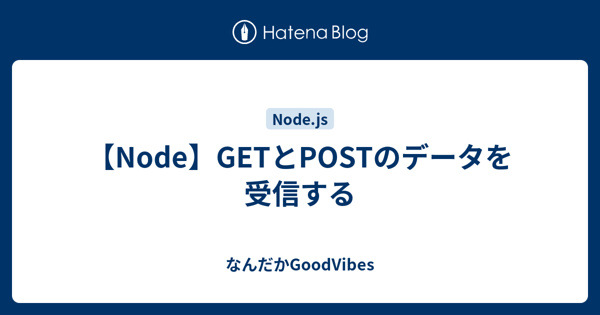 【Node】GETとPOSTのデータを受信する - なんだかGoodVibes