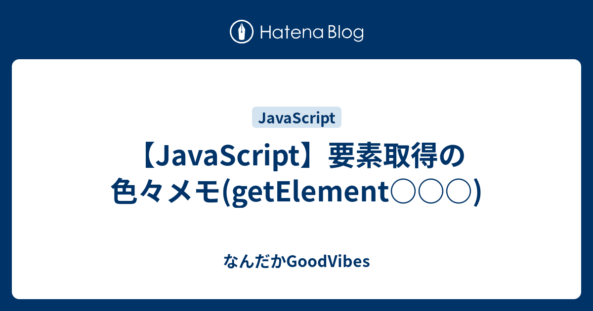 【JavaScript】要素取得の色々メモ(getElement ) - なんだかGoodVibes