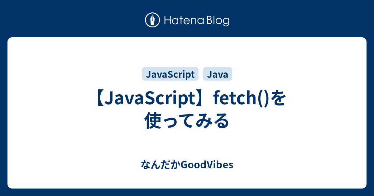 【JavaScript】fetch()を使ってみる - なんだかGoodVibes
