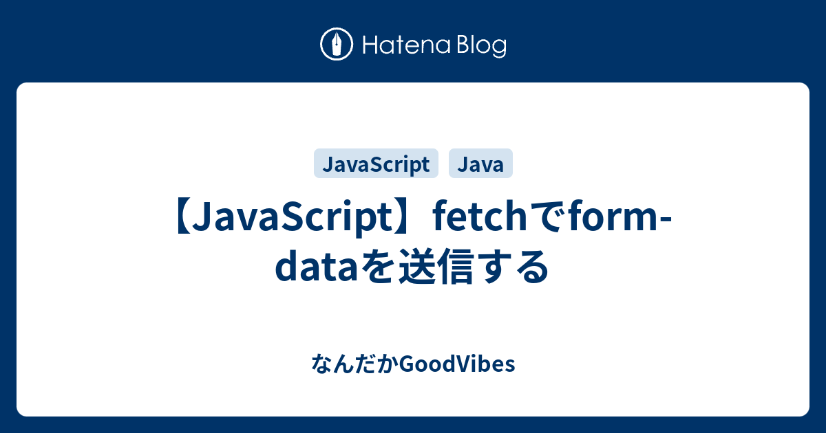 【JavaScript】fetchでform-dataを送信する - なんだかGoodVibes
