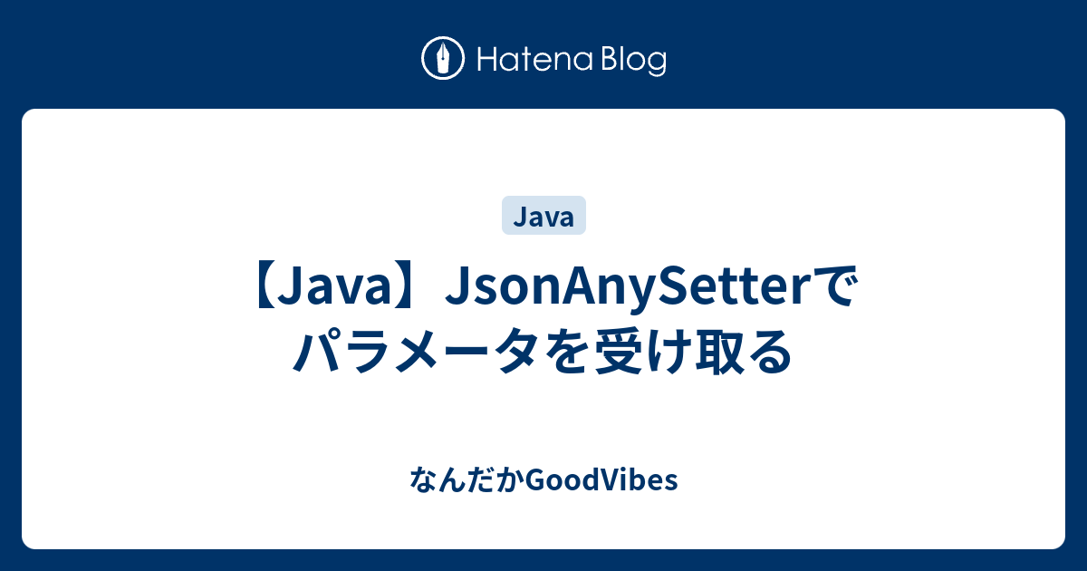 【Java】JsonAnySetterでパラメータを受け取る - なんだかGoodVibes
